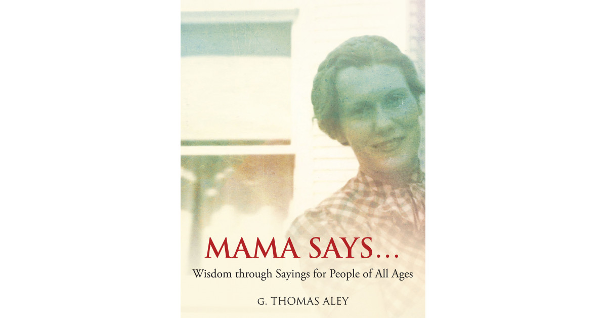 G. Thomas Aley's New Book 'Mama Says…' Is An Inspiring Volume Of ...