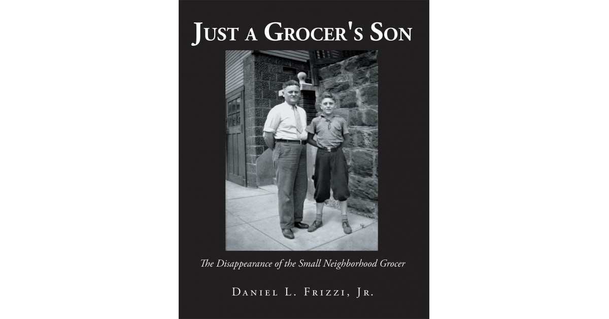 Daniel L. Frizzi, Jr.'s New Book 'Just a Grocer's Son' Unravels a ...