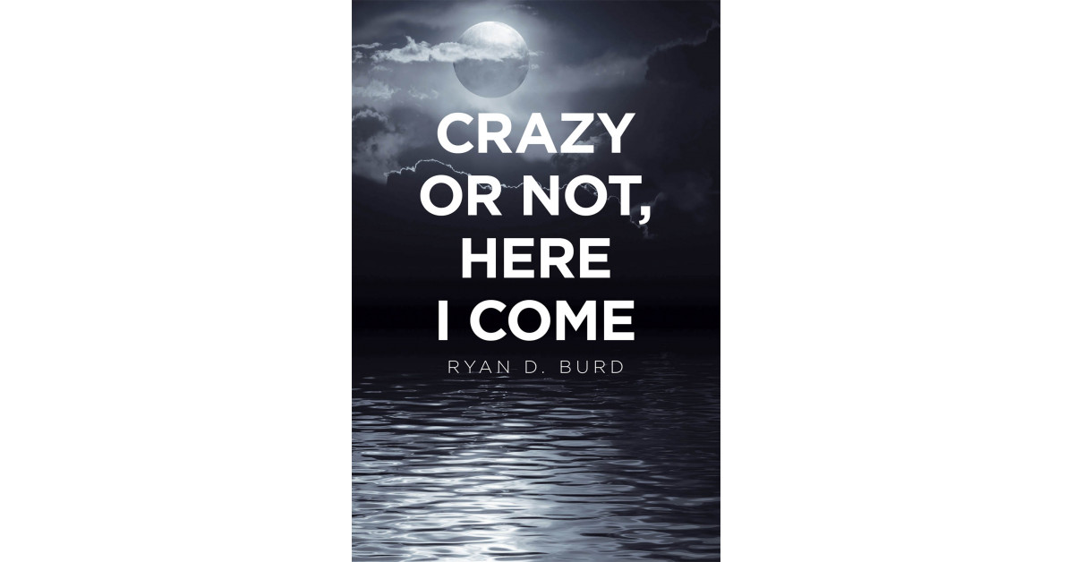 Ryan D. Burd's New Book 'Crazy or Not, Here I Come' is a Profound Read ...
