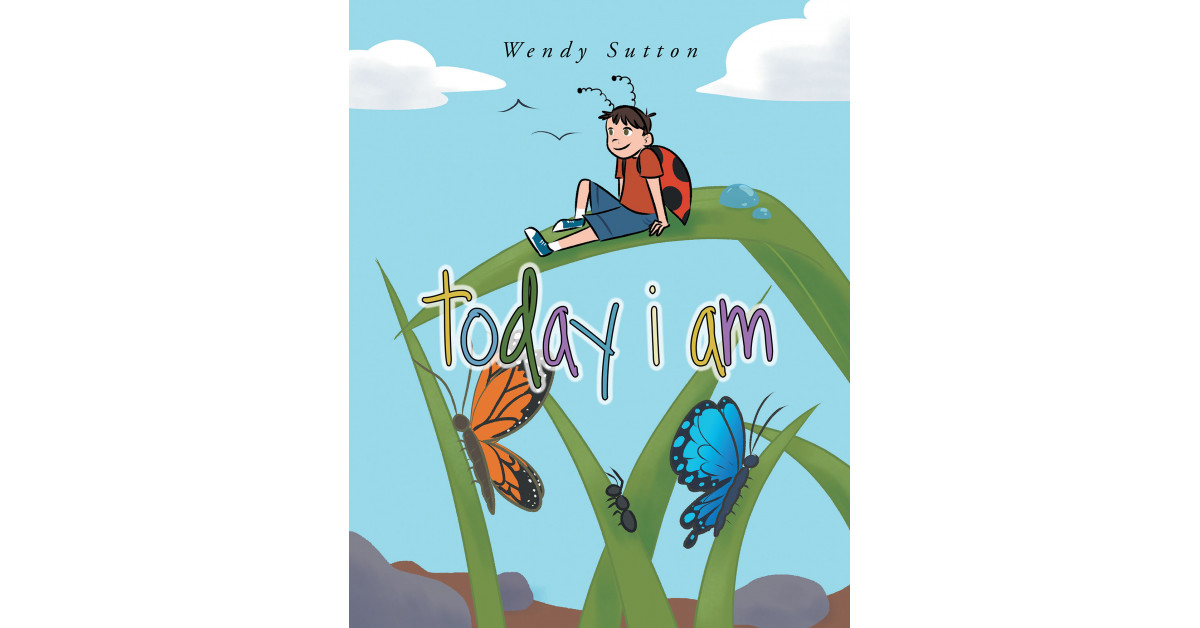 Author Wendy Sutton's New Book 'Today I Am' is a Wonderful Story of All ...
