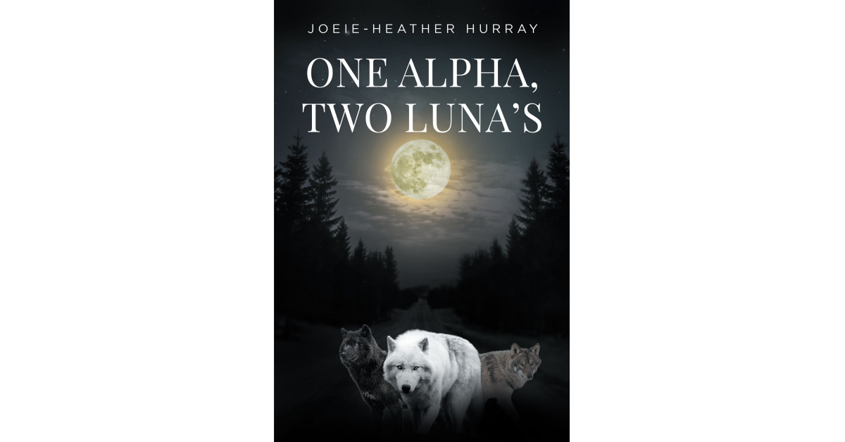 Joeie-Heather Hurray's New Book 'One Alpha, Two Lunas' is a Spellbinding Novel That Follows a ...