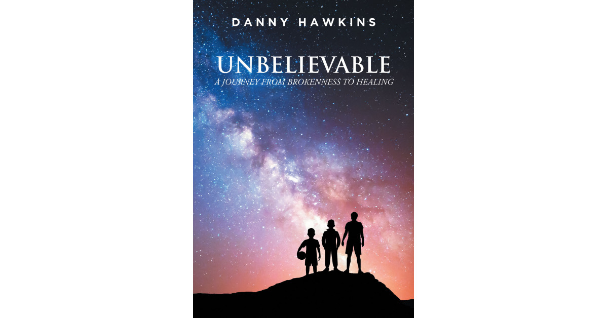 Danny Hawkins's New Book 'Unbelievable: A Journey From Brokenness to ...
