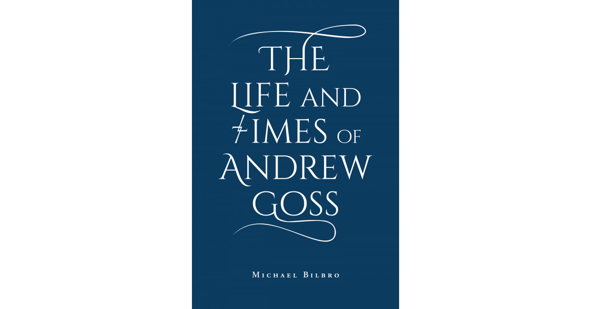 Michael Bilbro's New Book 'The Life and Times of Andrew Goss' is a ...