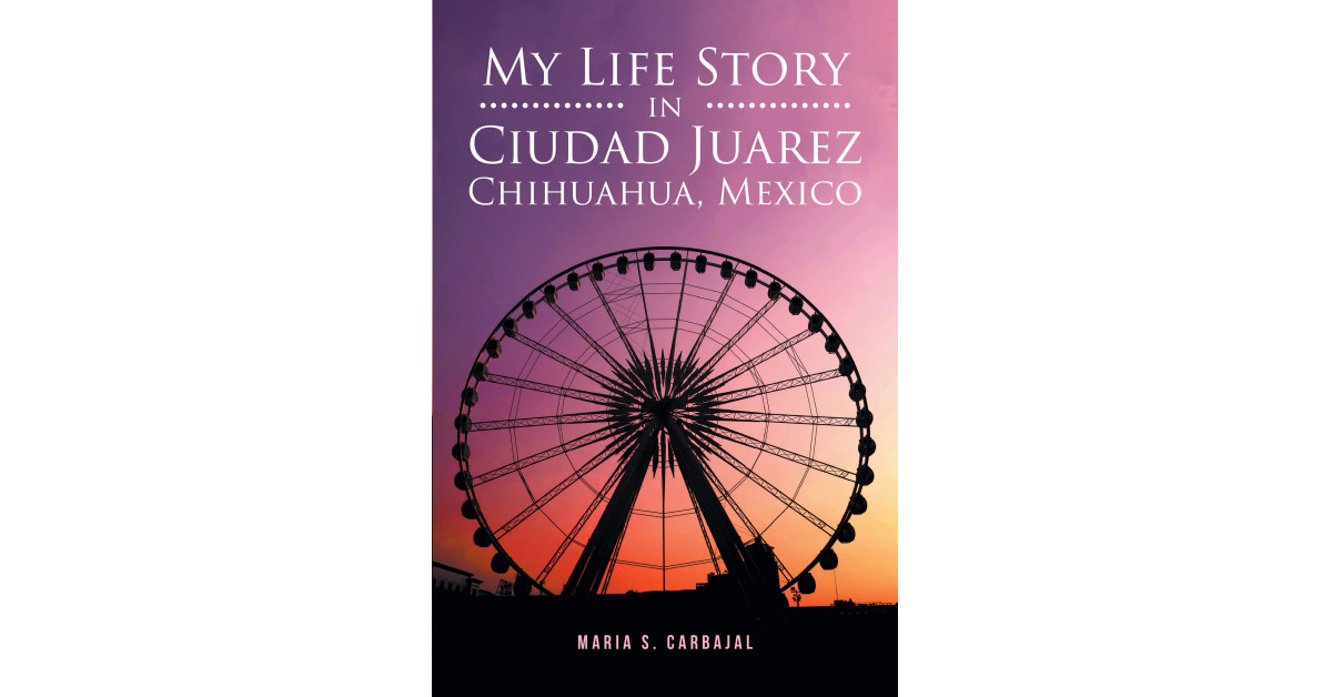 Author Maria S. Carbajal's New Book 'My Life Story in Ciudad Juarez ...