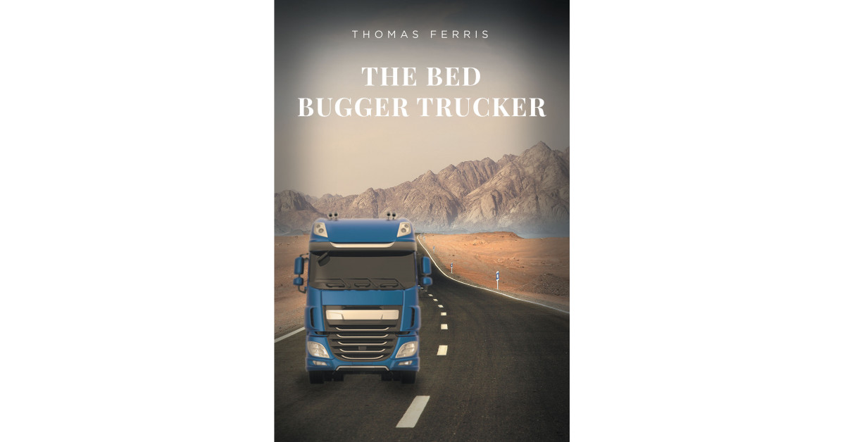 Thomas Ferris' New Book 'The Bed Bugger Trucker' Follows a Professional ...