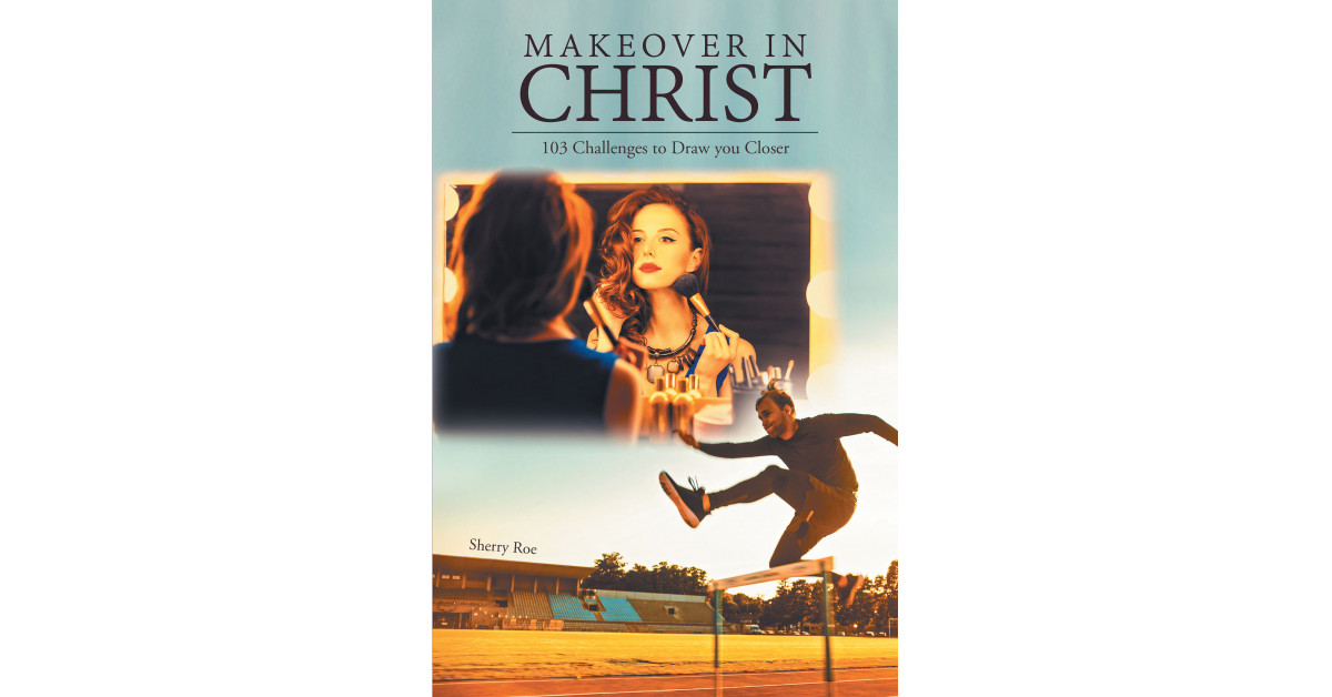 Author Sherry Roe's New Book, 'Makeover in Christ', is a Compelling ...
