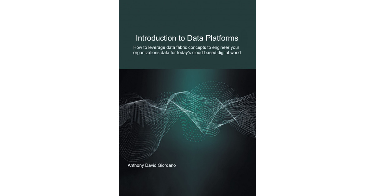 Anthony David Giordano's New Book 'Introduction to Data Platforms' Explores What Data Platforms ...