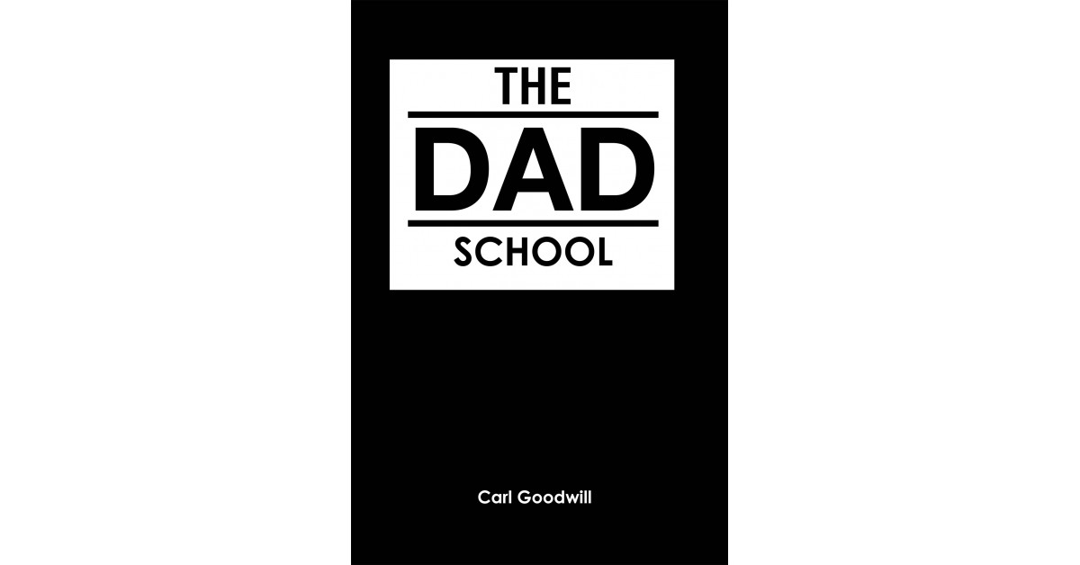 Author Carl Goodwill's New Book, 'The Dad School', is an Incredible ...